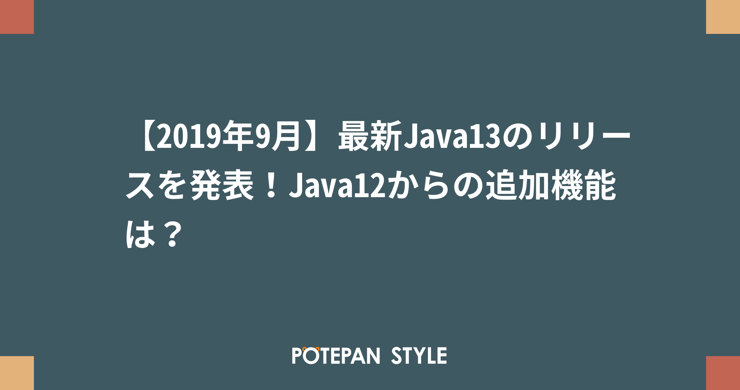 【2019年9月】最新Java13のリリースを発表！Java12からの追加機能は？ | ポテパンスタイル