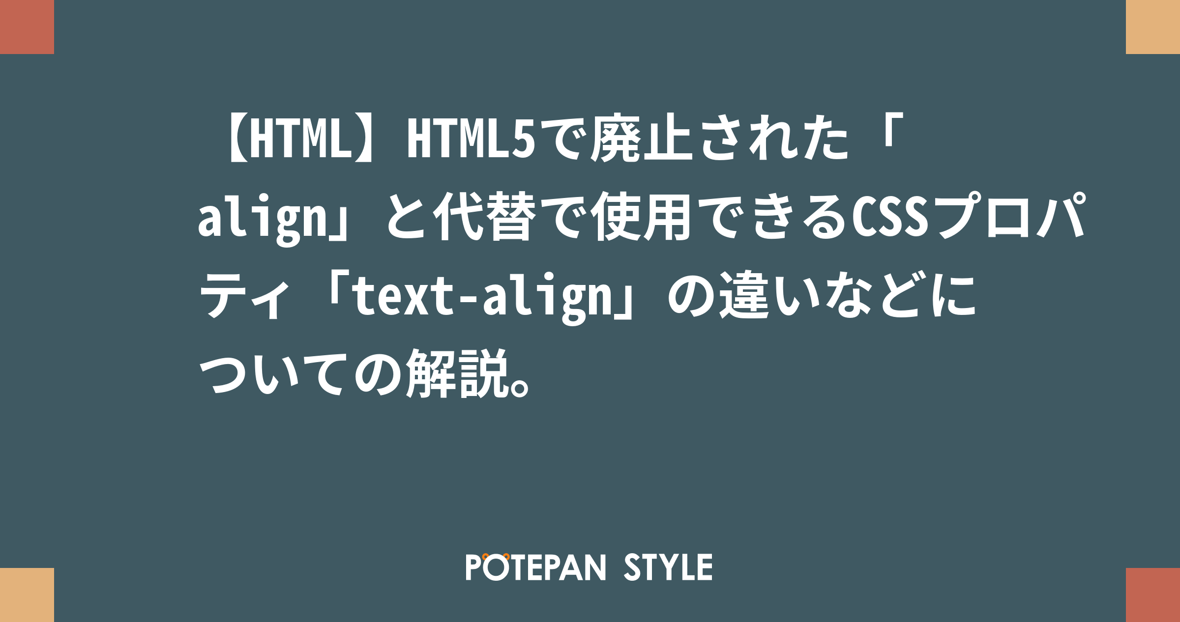 【HTML】HTML5で廃止された「align」と代替で使用できるCSSプロパティ「text-align」の違いなどについての解説。 | ポテ ...