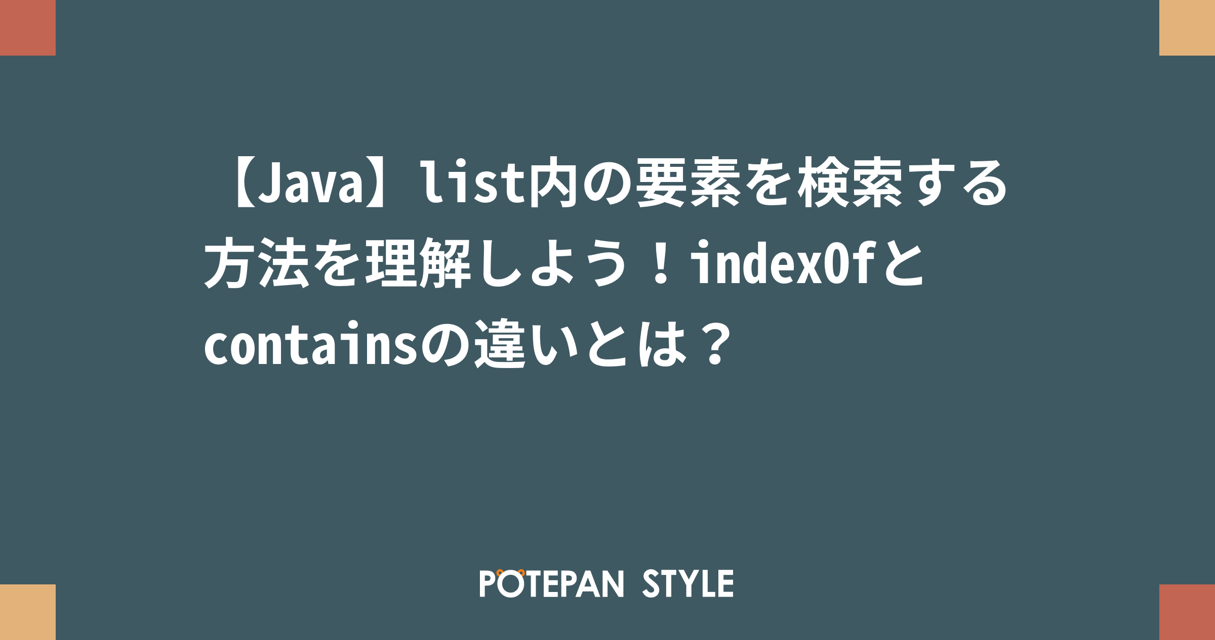 【java】list内の要素を検索する方法を理解しよう！indexofとcontainsの違いとは？ ポテパンスタイル