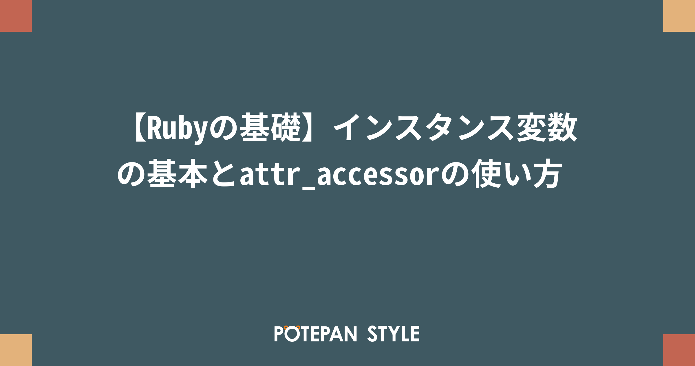【Rubyの基礎】インスタンス変数の基本とattr_accessorの使い方 | ポテパンスタイル