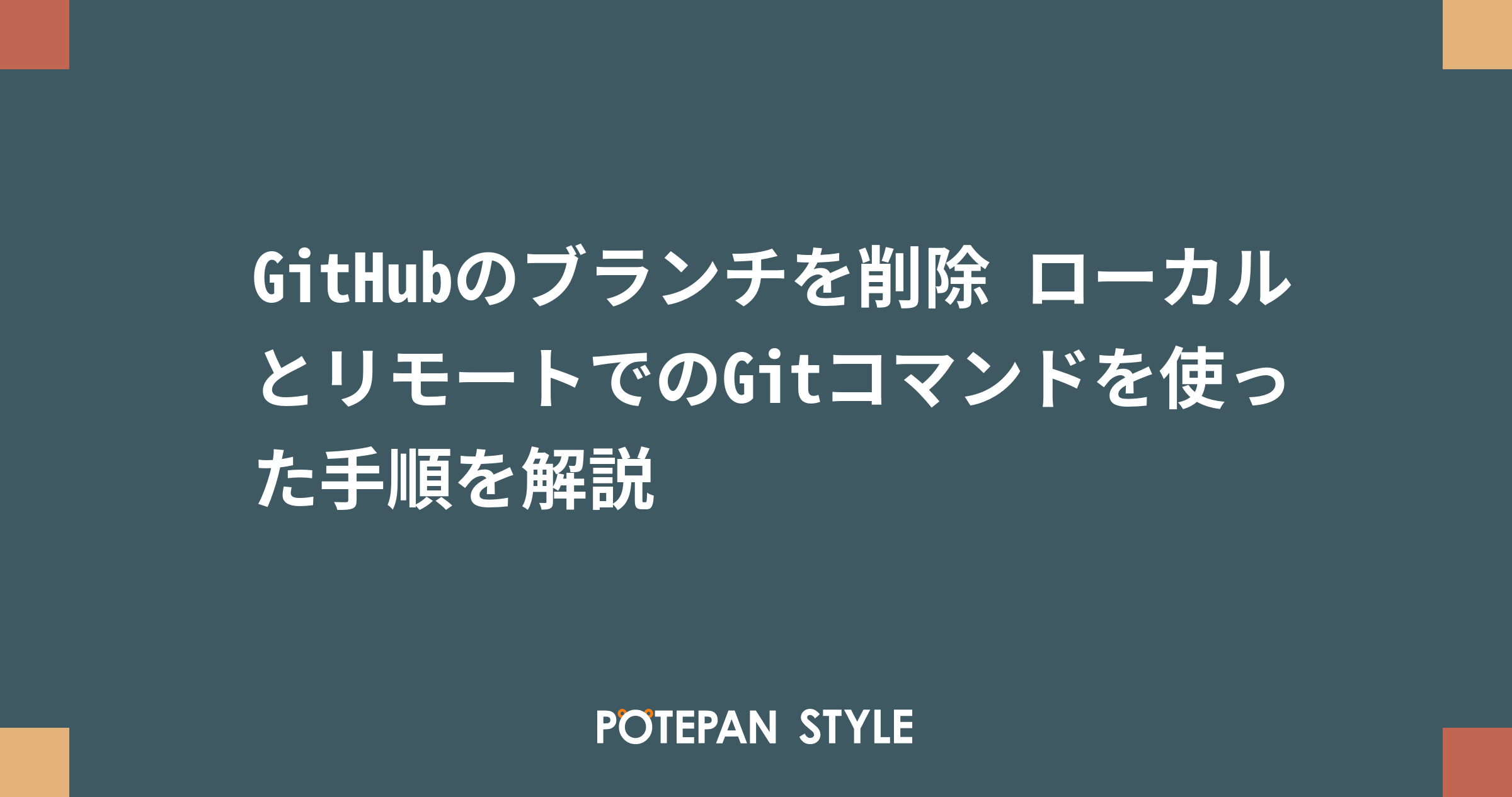 GitHubのブランチを削除 ローカルとリモートでのGitコマンドを使った手順を解説 | ポテパンスタイル