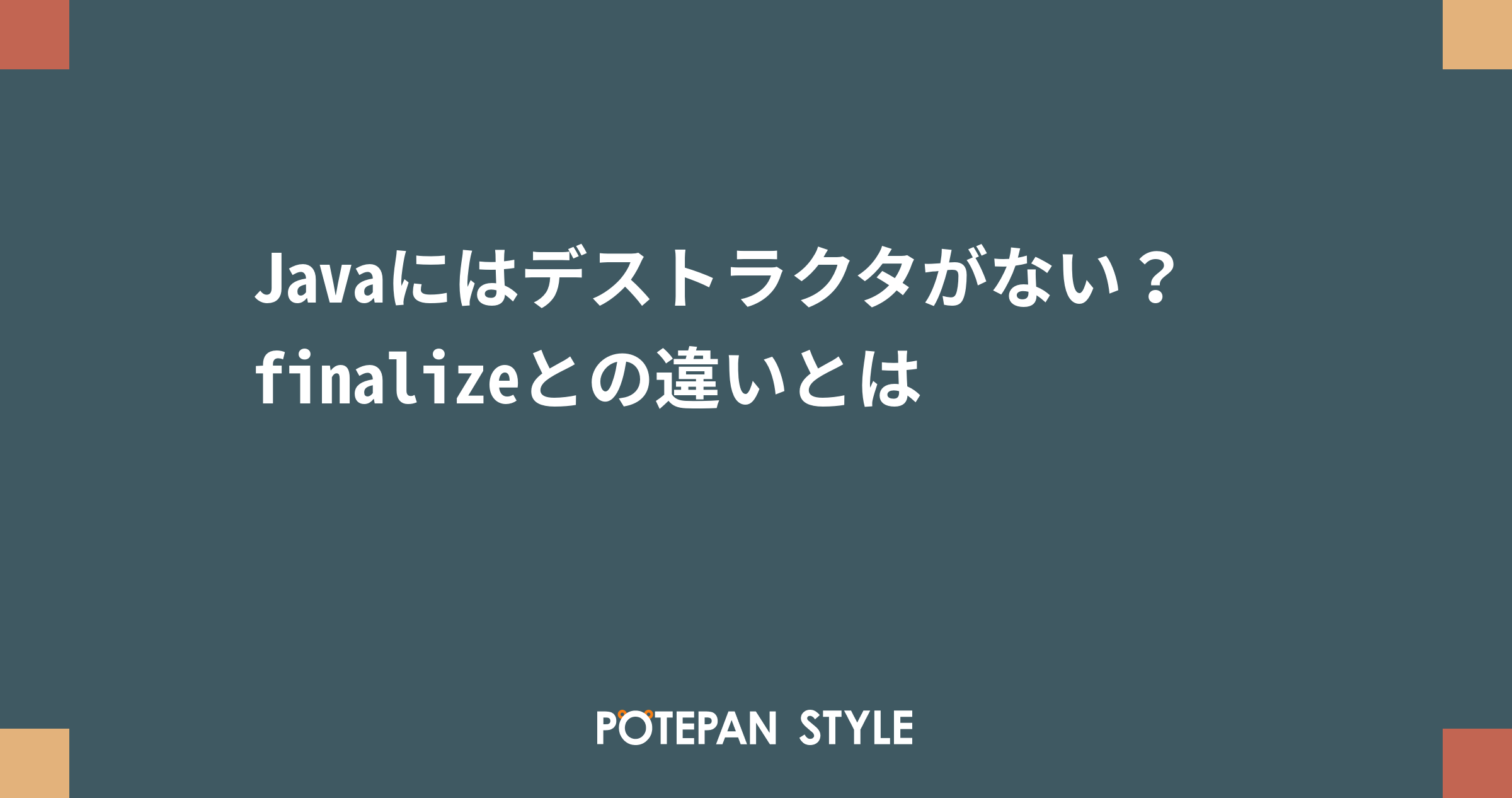 Javaにはデストラクタがない？finalizeとの違いとは | ポテパンスタイル